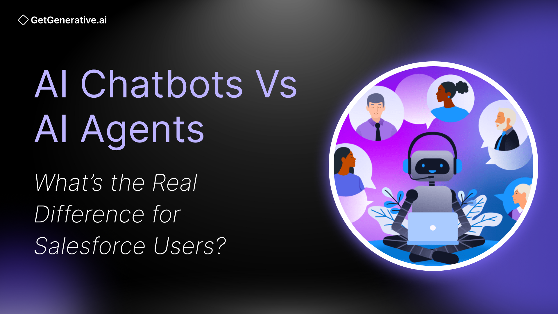 AI Chatbots vs AI Agents: What’s the Real Difference for Salesforce Users? - Get Generative